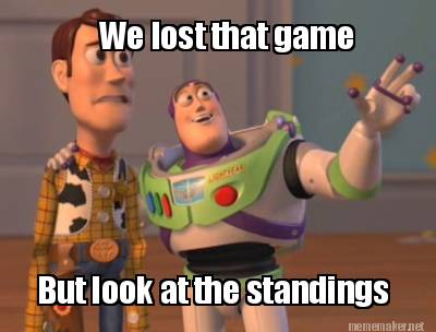Meme Maker - We lost that game But look at the standings Meme Generator!