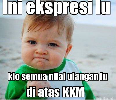 Meme Maker - klo semua nilai ulangan lu di atas KKM Ini ekspresi lu ...