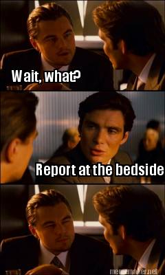 Meme Maker - Wait, what? Report at the bedside Meme Generator!