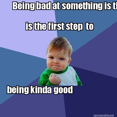 Meme Maker - Being bad at something is the first step to being kinda ...