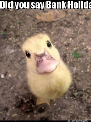 Meme Maker - Did you say Bank Holiday weekend? Meme Generator!