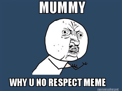 Meme Maker - MUMMY WHY U NO RESPECT MEME Meme Generator!