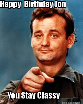 Meme Maker - Happy Birthday Jon You Stay Classy Meme Generator!