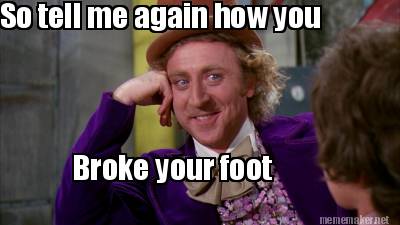 Meme Maker - So tell me again how you Broke your foot Meme Generator!