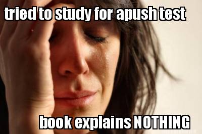 Meme Maker - tried to study for apush test book explains NOTHING Meme ...