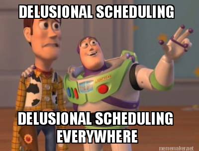 Meme Maker - DELUSIONAL SCHEDULING DELUSIONAL SCHEDULING EVERYWHERE ...