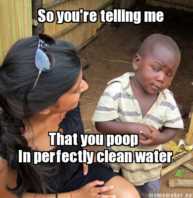 Meme Maker - So you're telling me That you poop In perfectly clean ...
