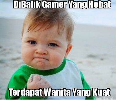 Meme Maker - DiBalik Gamer Yang Hebat Terdapat Wanita Yang Kuat Meme ...