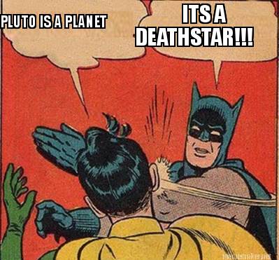 Meme Maker - PLUTO IS A PLANET ITS A DEATHSTAR!!! Meme Generator!