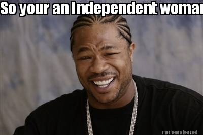 Meme Maker - So your an Independent woman? And you get welfare, food ...