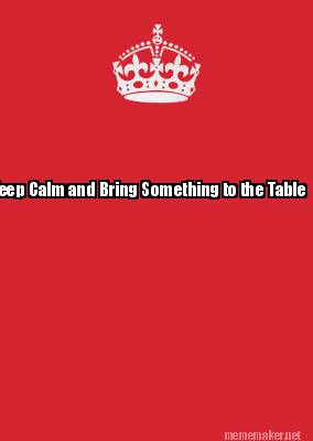 Meme Maker - Keep Calm and Bring Something to the Table Meme Generator!