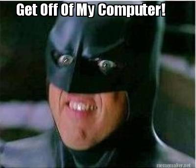 Meme Maker - Get Off Of My Computer! Meme Generator!