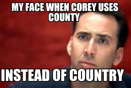 Meme Maker - My face when corey uses county Instead of country Meme ...