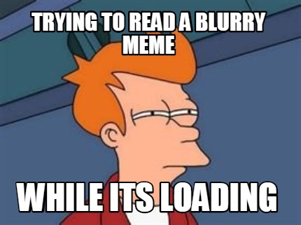 Meme Maker - trying to read a blurry meme while its loading Meme Generator!