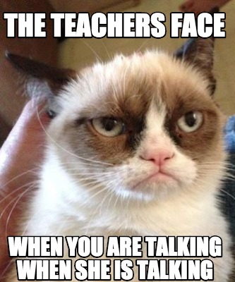 Meme Maker - The teachers face when you are talking when she is talking ...