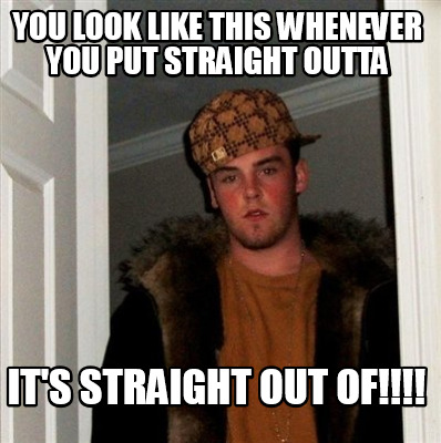 Meme Maker - you look like this whenever you put straight outta It's ...