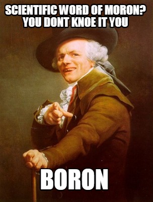 Meme Maker - scientific word of moron? you dont knoe it you boron Meme ...