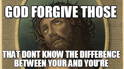 Meme Maker - God forgive those that dont know the difference between ...