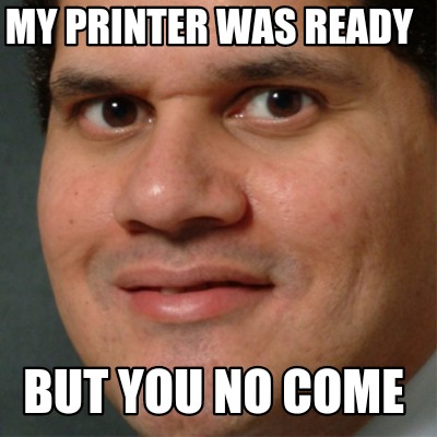 Meme Maker - My printer was ready But you no come Meme Generator!