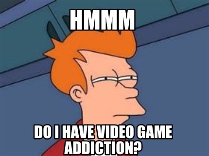 Meme Maker - Hmmm Do I Have Video Game Addiction? Meme Generator!
