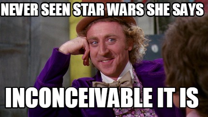 Meme Maker - never seen star wars she says inconceivable it is Meme Generator!