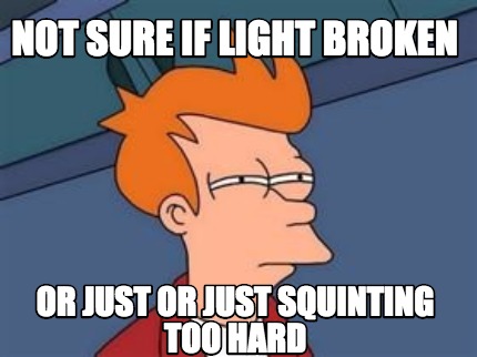 Meme Maker - not sure if light broken or just or just squinting too ...
