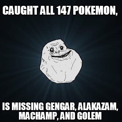 Meme Maker - Caught all 147 pokemon, Is missing Gengar, Alakazam ...