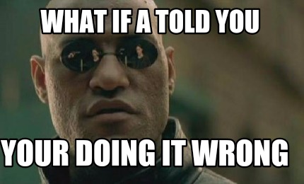 Meme Maker - What if a told you Your doing it wrong Meme Generator!
