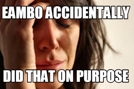 Meme Maker - Eambo accidentally did that on purpose Meme Generator!