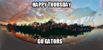 Meme Maker - happy thursday go gators Meme Generator!