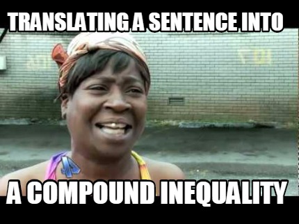 Meme Maker - translating a sentence into a compound inequality Meme ...