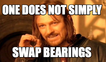 Meme Maker - One does not simply swap bearings Meme Generator!