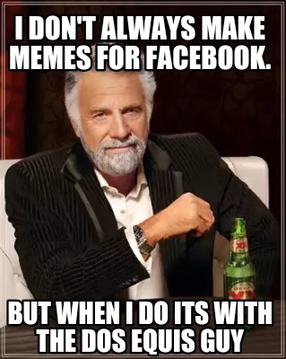 Meme Maker - I don't always make memes for Facebook. But when I do its with the Dos Equis Guy ...