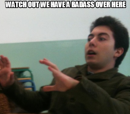 We Got A Badass Over Here Meme Blank