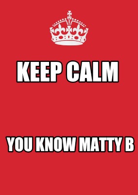 Meme Maker - Keep calm You know Matty b Meme Generator!