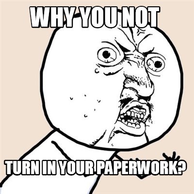 Meme Maker - why you not turn in your paperwork? Meme Generator!