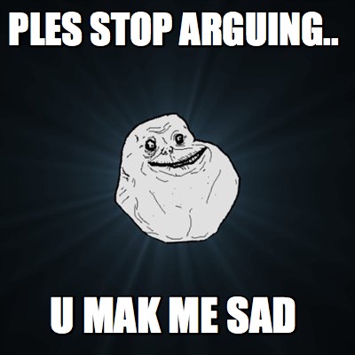 Meme Maker - Ples stop arguing.. u mak me sad Meme Generator!