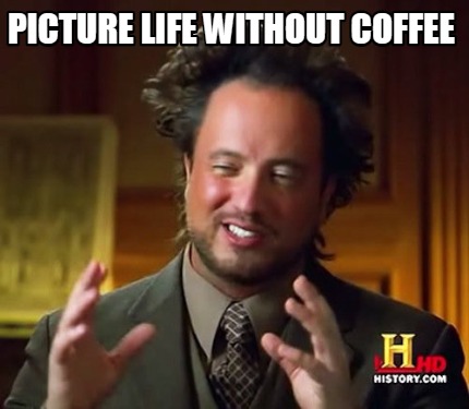 Meme Maker - picture life without coffee Meme Generator!