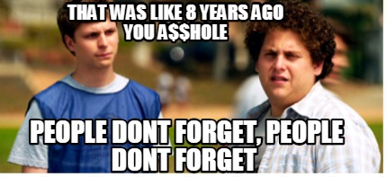 Meme Maker - that was like 8 years ago you a$$hole people dont forget ...