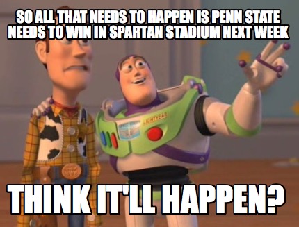 Meme Maker - So All that needs to happen is penn state needs to win in ...