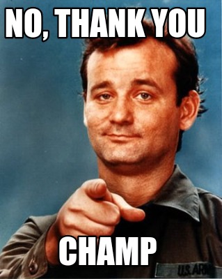 Meme Maker - No, thank you Champ Meme Generator!