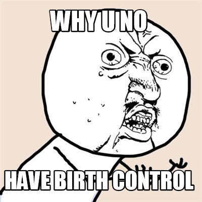 Meme Maker - why u no have birth control Meme Generator!