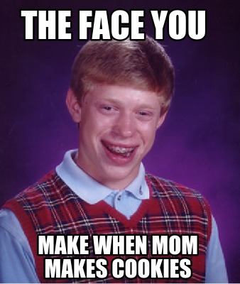 Meme Maker - the face you make when mom makes cookies Meme Generator!
