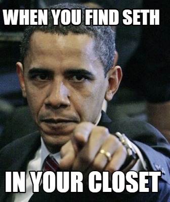 Meme Maker - when you find seth in your closet Meme Generator!