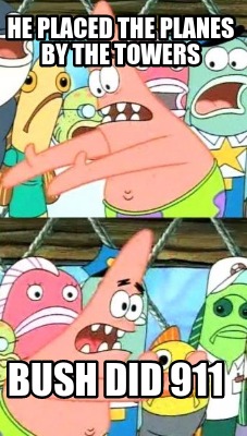 Meme Maker - he placed the planes by the towers bush did 911 Meme ...