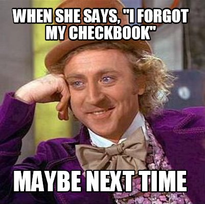 Meme Maker - When she says, "I forgot my checkbook" Maybe next time ...