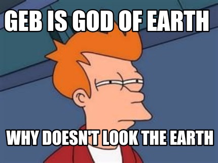 Meme Maker - Geb is god of earth Why doesn't look the earth Meme Generator!