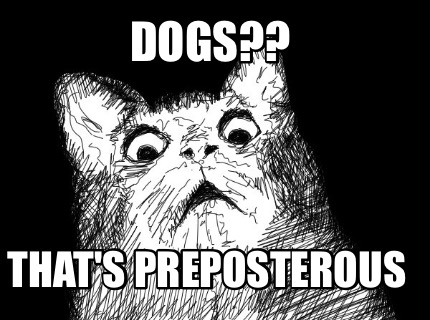 Meme Maker - Dogs?? That's preposterous Meme Generator!