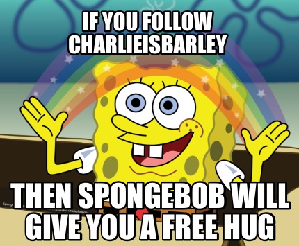 Meme Maker - If you follow charlieisbarley Then spongebob will give you ...