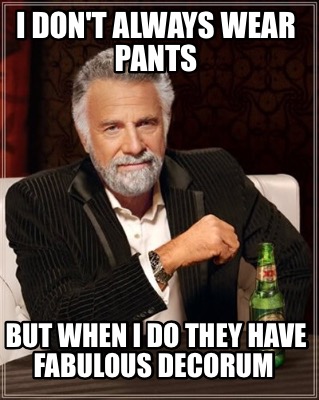 Meme Maker - I don't always wear pants But when I do they have fabulous ...